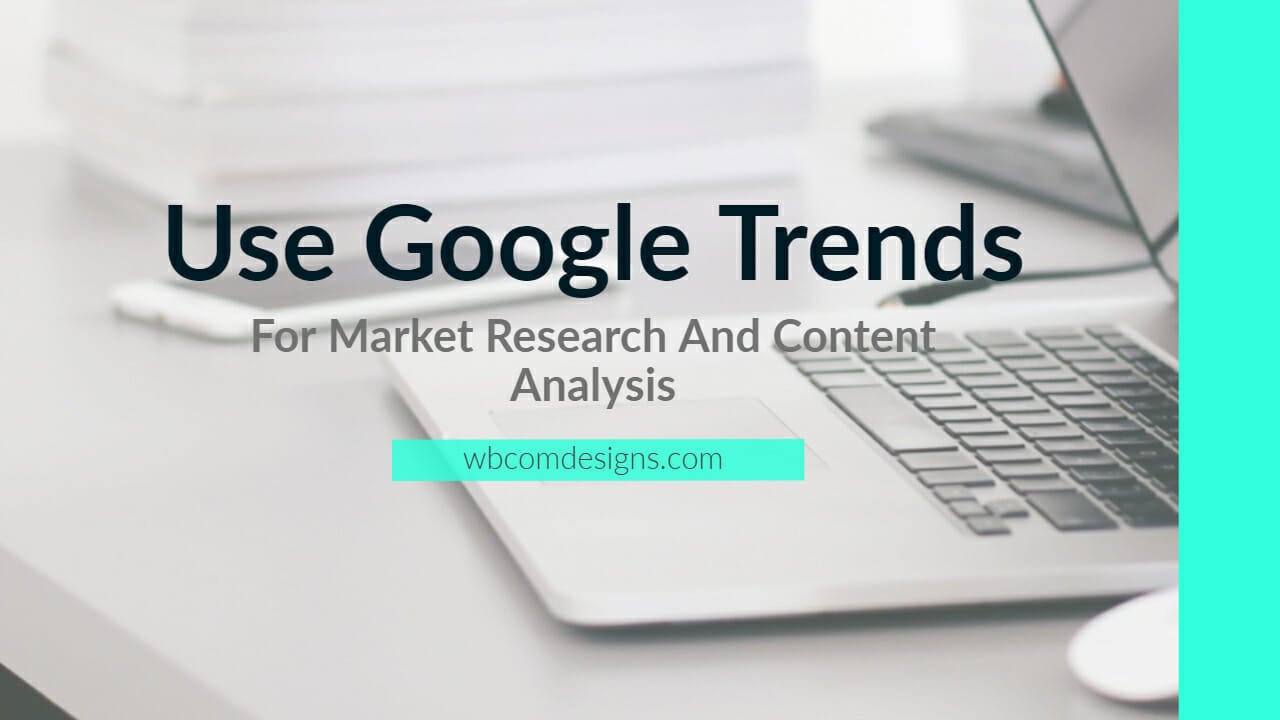 Use Google Trends For Market Research And Content Analysis